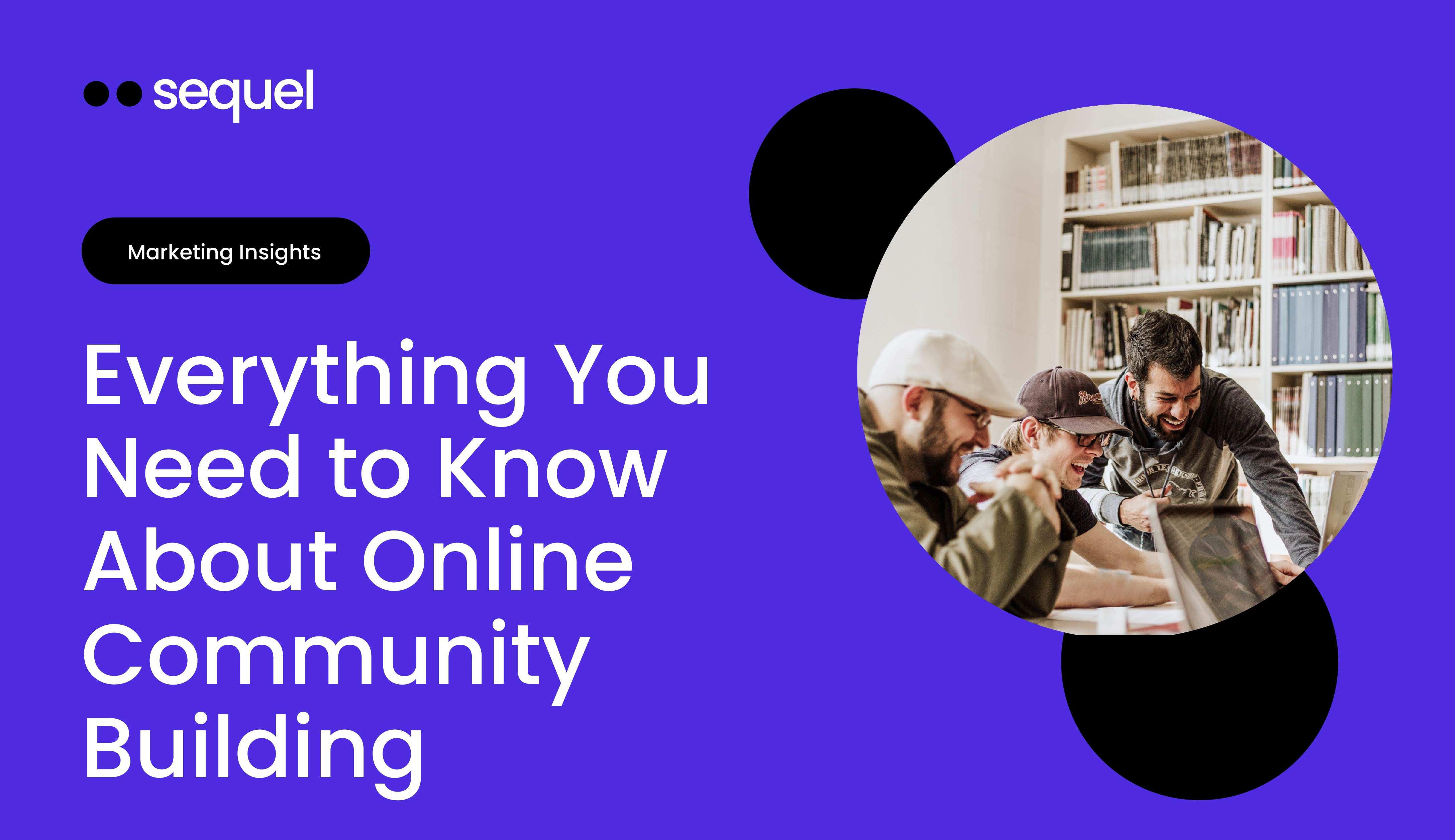 Everything You Need to Know About Online Community Building — Sequel.io